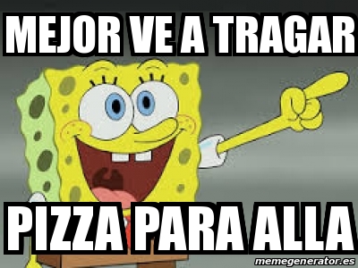 Meme Personalizado - mejor ve a tragar pizza para alla - 16421803