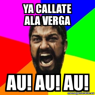 Meme Sparta - Ya callate ala verga AU! AU! AU! - 16421866