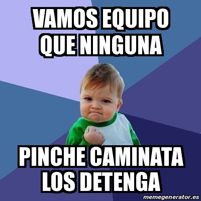 Meme Bebe Exitoso - Vamos equipo que ninguna Pinche caminata los ...