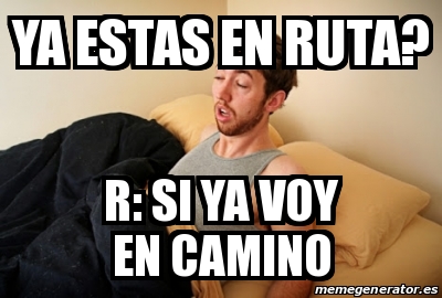 Meme Personalizado - ya estas en ruta? R: si ya voy en camino - 16422710