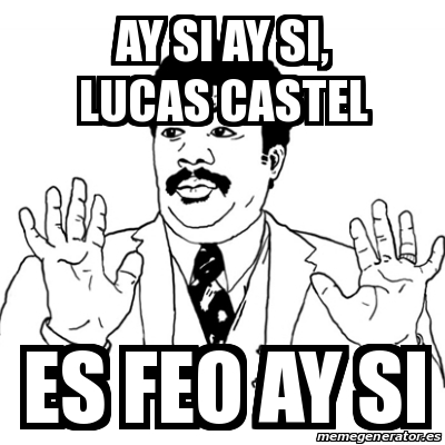 Meme Ay Si - AY SI AY SI, LUCAS CASTEL ES FEO AY SI - 16422884