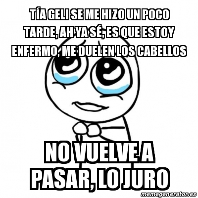 Meme Por favor - TÃ­a Geli se me hizo un poco tarde, ah ya sÃ©, es que ...