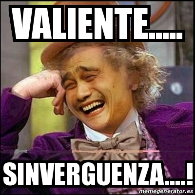 Meme Yao Wonka - valiente..... sinverguenza....! - 16428227