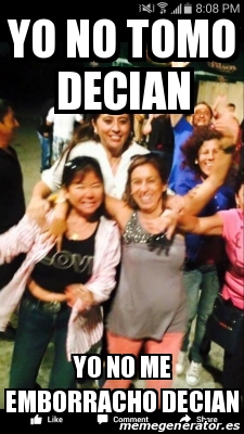 Meme Personalizado - Yo no tomo decian Yo no me emborracho decian ...