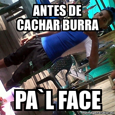 Meme Personalizado - antes de cachar burra pa`l face - 16434210