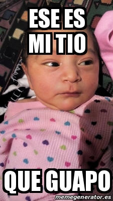 Meme Personalizado - ese es mi tio que guapo - 16434754