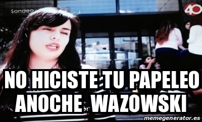Meme Personalizado - NO HICISTE TU PAPELEO ANOCHE WAZOWSKI - 16437063
