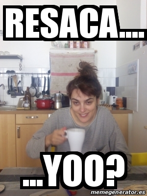 Meme Personalizado - RESACA.... ...YoO? - 16437421