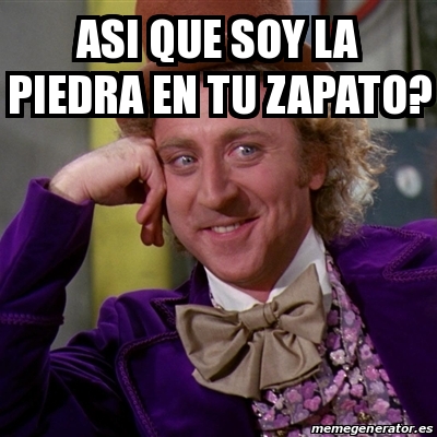 Meme Willy Wonka - Asi que soy la piedra en tu zapato? - 16437552
