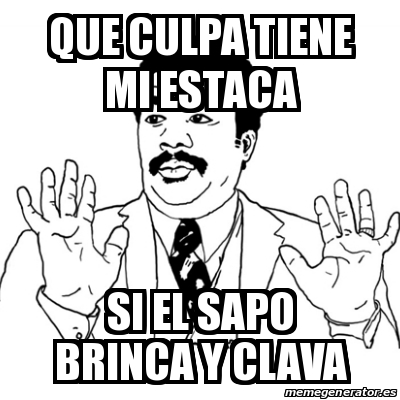 Meme Ay Si - que culpa tiene mi estaca si el sapo brinca y clava - 16439431