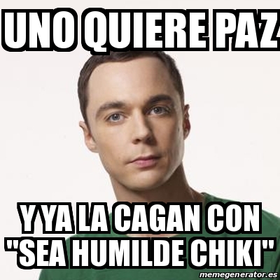 Meme Sheldon Cooper - uno quiere paz y ya la cagan con "sea humilde ...