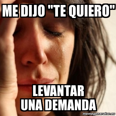 Meme Problems - ME DIJO "TE QUIERO" LEVANTAR UNA DEMANDA - 16449702
