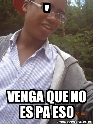 Meme Personalizado - ' venga que no es pa eso - 16452021