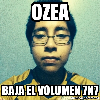 Meme Personalizado - OZEA BAJA EL VOLUMEN 7n7 - 16452783