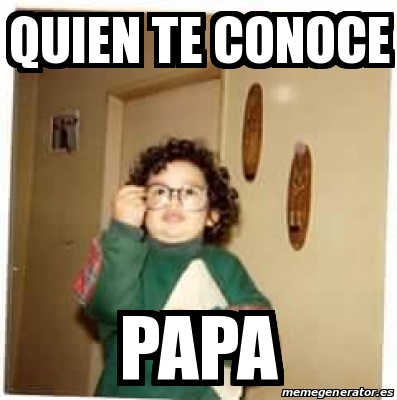 Meme Personalizado - quien te conoce papa - 16452835