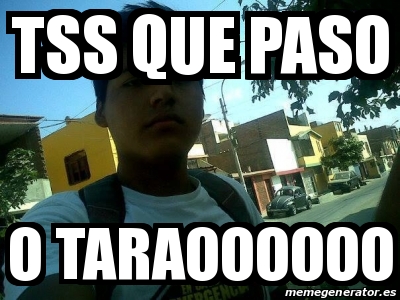 Meme Personalizado - TSS QUE PASO O TARAOOOOOO - 16453017