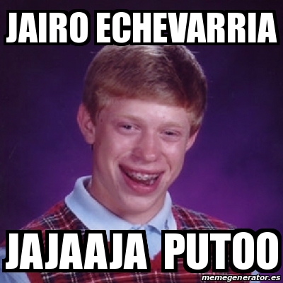 Meme Bad Luck Brian - JAIRO ECHEVARRIA JAJAAJA PUTOO - 16454149