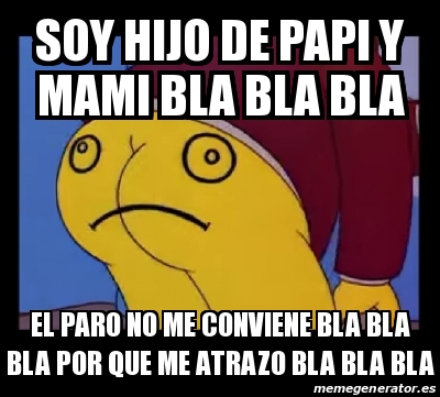 Meme Personalizado - soy hijo de papi y mami bla bla bla el paro no me ...