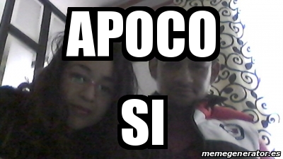 Meme Personalizado - apoco si - 16457459