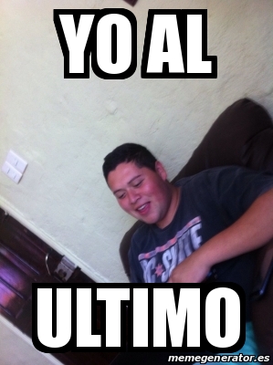 Meme Personalizado - yo al ultimo - 16457509