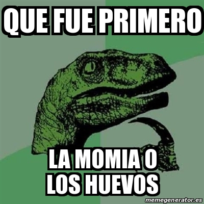 Meme Filosoraptor - Que fue primero la momia o los huevos - 16457880
