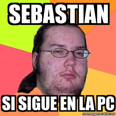 Meme Friki - sebasTian si sigue en la pc - 16458513