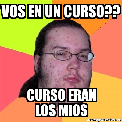 Meme Friki - vos en un curso?? CURSO ERAN LOS MIOS - 16461874