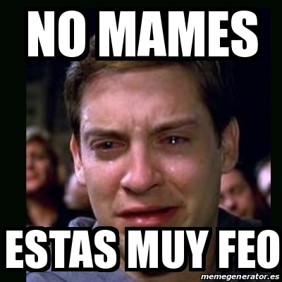 Meme crying peter parker - NO MAMES ESTAS MUY FEO - 16462175