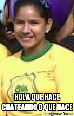 Meme Personalizado - hola que hace chateando o que hace - 16470511