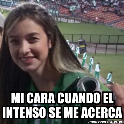 Meme Personalizado - MI CARA CUANDO EL INTENSO SE ME ACERCA - 16471774