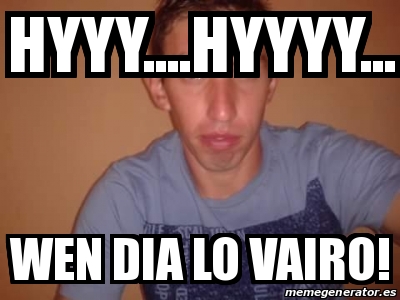 Meme Personalizado - hyyy....hyyyy... wen dia lo vairo! - 16472193