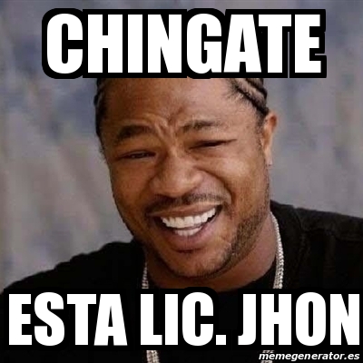Meme Yo Dawg - chingate esta lic. jhon - 16472868