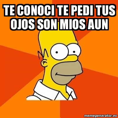 Meme Homer - te conoci te pedi tus ojos son mios aun - 16473184