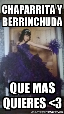 Meme Personalizado - chaparrita y berrinchuda que mas quieres