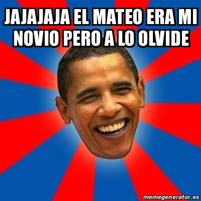Meme Obama - jajajaja el mateo era mi novio pero a lo olvide - 16477135