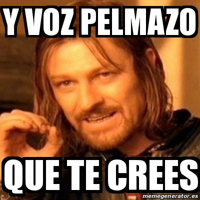 Meme Boromir - y voz pelmazo que te crees - 16478872