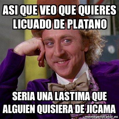 Meme Willy Wonka - Asi que veo que quieres licuado de platano Seria una ...