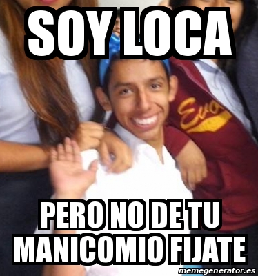 Meme Personalizado - Soy loca pero no de tu manicomio fijate - 16479521