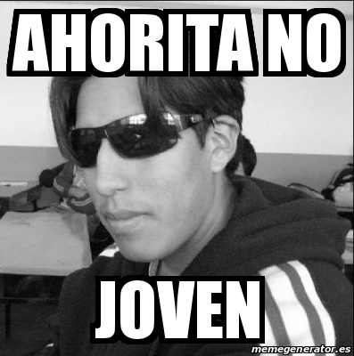 Meme Personalizado - AHORITA NO JOVEN - 16483842