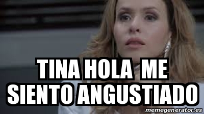 Meme Personalizado - tina hola me siento angustiado - 16484449