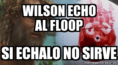 Meme Personalizado - wilson echo al floop si echalo no sirve - 16487089
