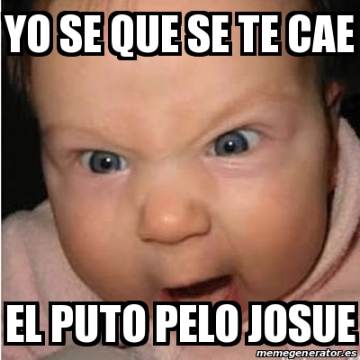 Meme Bebe furioso - Yo se que se te cae el puto pelo josue - 16487120