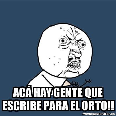 Meme Y U No - ACÃ HAY GENTE QUE ESCRIBE PARA EL ORTO!! - 16487331