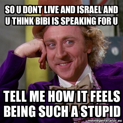 Meme Willy Wonka - so u dont live and israel and u think bibi is ...