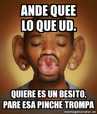 Meme Personalizado - Ande quee lo que ud. quiere es un besito, pare esa ...