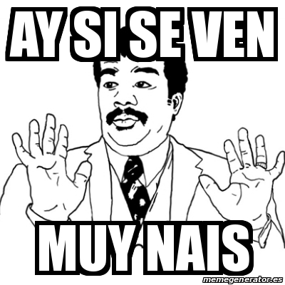 Meme Ay Si - ay si se ven muy nais - 16493899