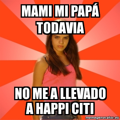 Meme Jealous Girl - mami mi papÃ¡ todavia no me a llevado a happi citi ...