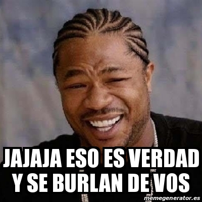Meme Yo Dawg - jajaja eso es verdad y se burlan de vos - 16500137