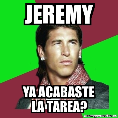 Meme Sergio Ramos - Jeremy Ya acabaste la tarea? - 16501497
