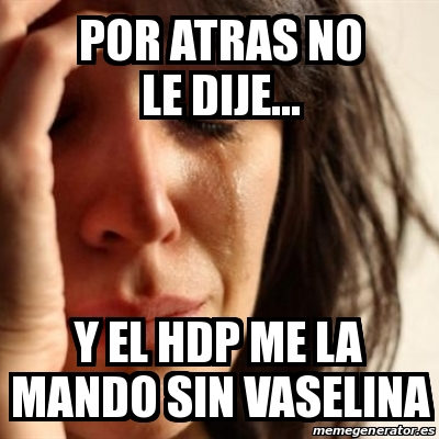 Meme Problems - por atras no le dije... y el hdp me la mando sin ...